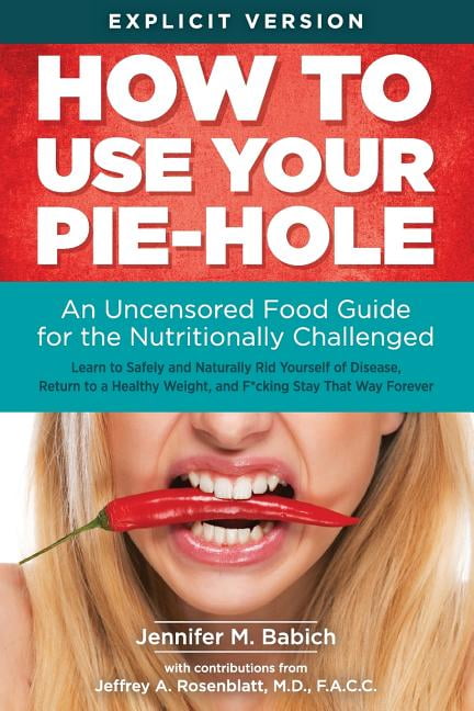 How to Use Your Pie-Hole: An Uncensored Food Guide for the ...