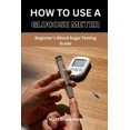 How to Use a Glucose Meter: Beginner's Blood Sugar Testing Guide ...