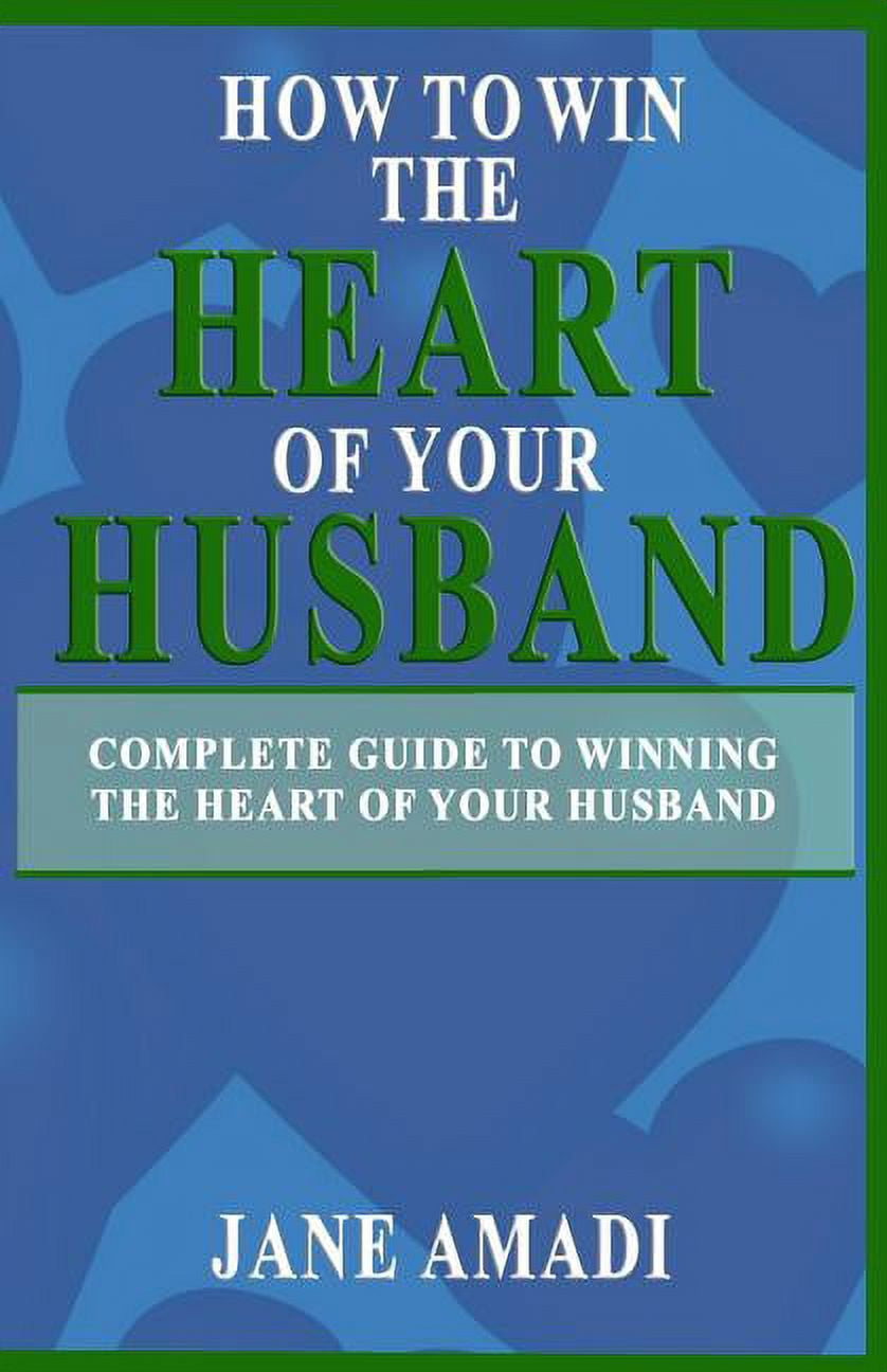 How to Win the Heart of Your Husband : Complete Guide to Winning the ...