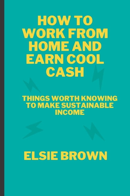 How to Work from Home and Earn Cool Cash: Things Worth Knowing to Make ...