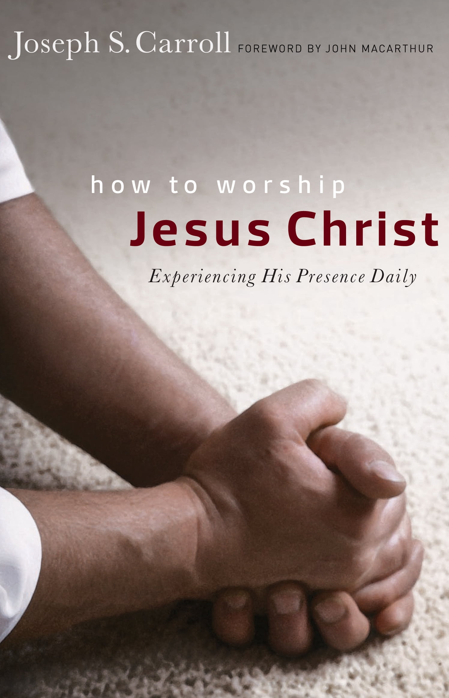 How to Worship Jesus Christ : Experiencing His Manifest Presence Daily ...