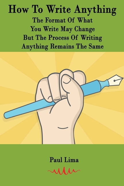 How To Write Anything: The Format Of What You Write May Change But The ...