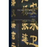 How to Write Chinese: Containing General Rules for Writing Chinese, and ...