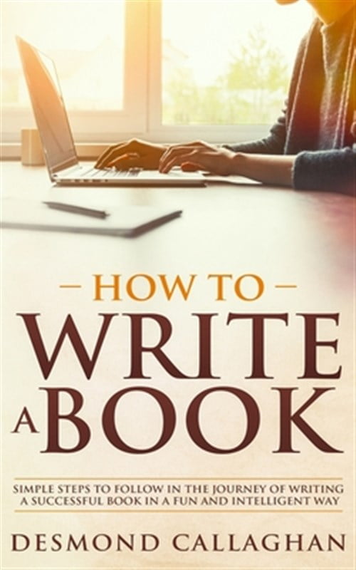 How to Write a Book: Simple Steps To Follow In The Journey Of Writing A ...