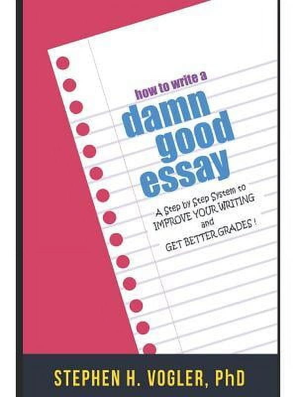 How to Write a Damn Good Essay : A Step by Step System to Improve Your ...