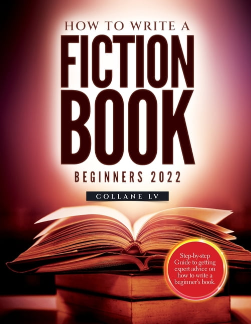 How to Write a Fiction Book For Beginners 2022: Step-by-step Guide to ...