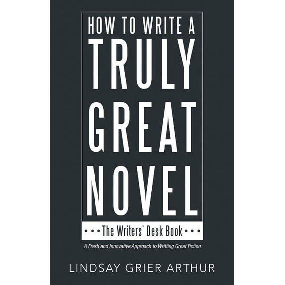 How to Write a Truly Great Novel: The Writers' Desk Book (Paperback ...