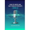 How to Write and Self-Publish Podcasts - Using AI, (Paperback ...
