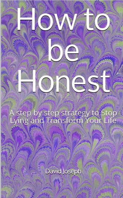 How to be Honest: A step by step strategy to Stop Lying and Transform ...
