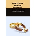 How to fix a broken marriage: A Guide to Restoring a Broken Marriage ...