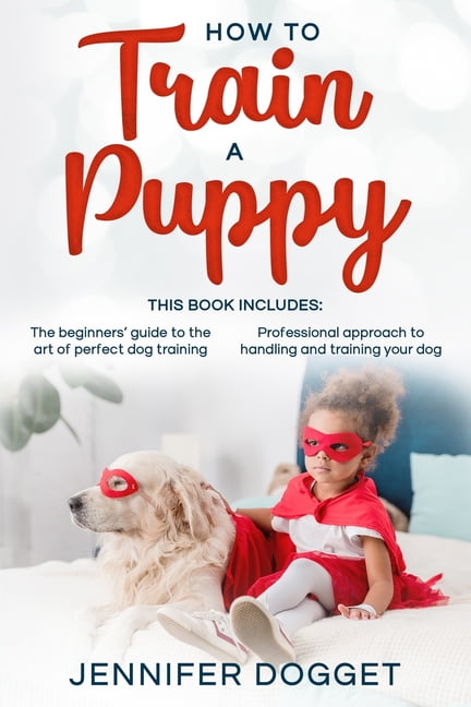How to train a puppy: This book includes: The beginners' guide to the ...