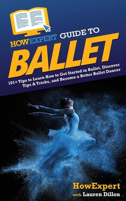 HowExpert Guide to Ballet: 101+ Tips to Learn How to Get Started in ...