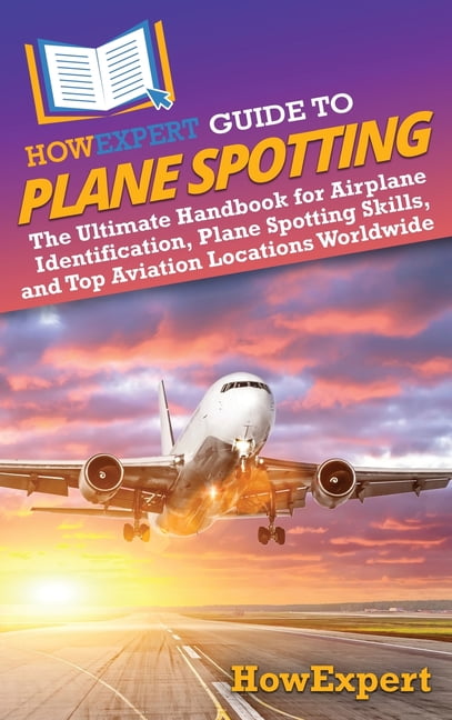 HowExpert Guide to Plane Spotting: The Ultimate Handbook for Airplane ...