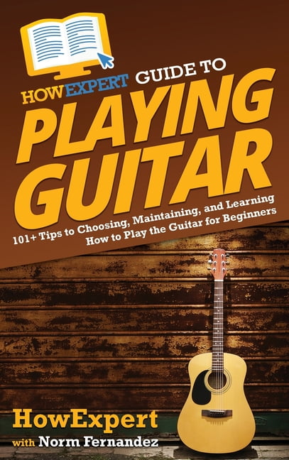 HowExpert Guide to Playing Guitar: 101+ Tips to Choosing, Maintaining ...