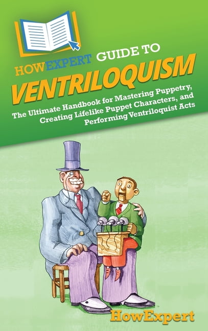 HowExpert Guide to Ventriloquism: The Ultimate Handbook for Mastering Puppetry, Creating ...