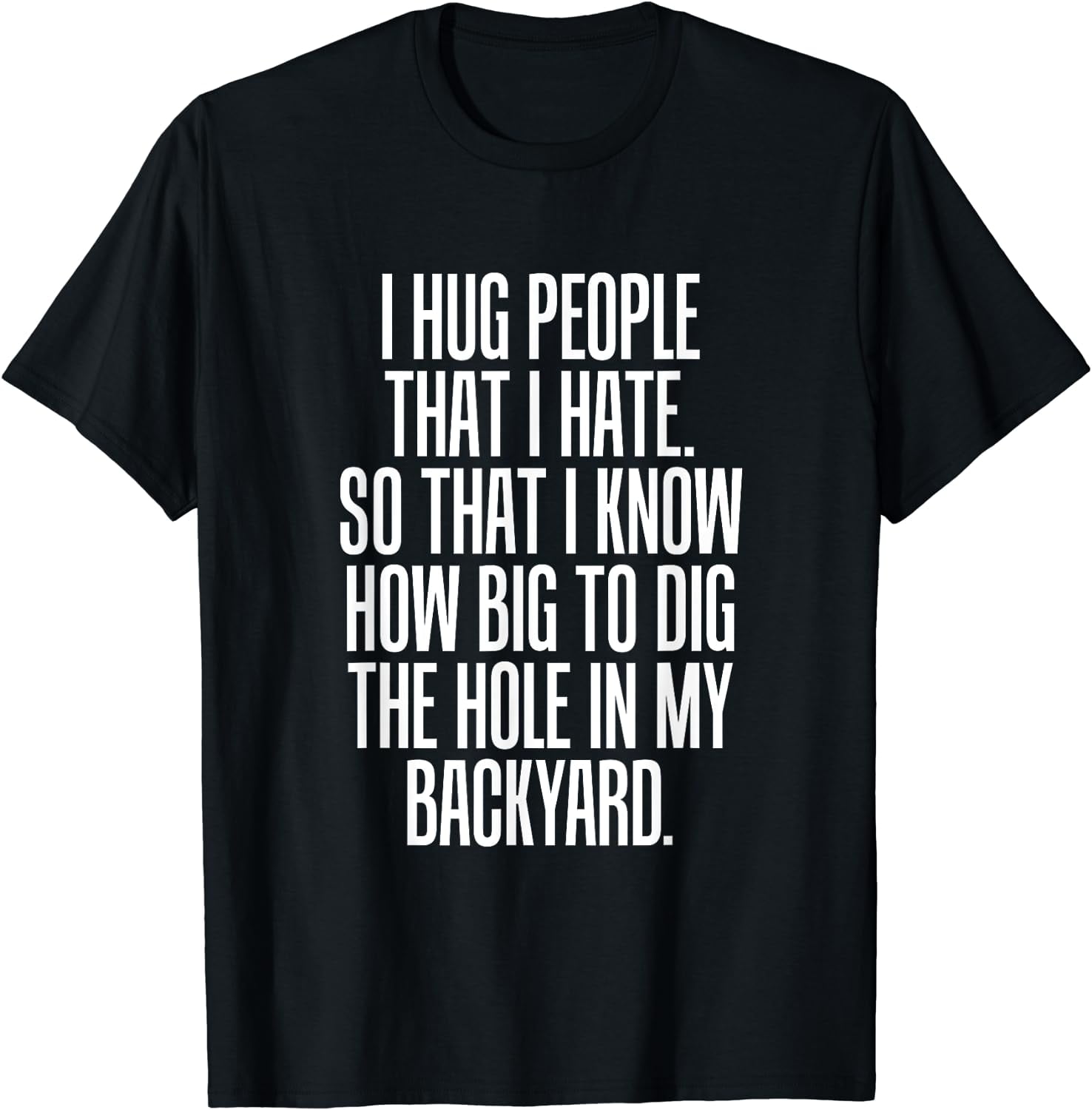 Hug People I Hate So I Know How Big To Dig The Hole T-shirt - Walmart.com