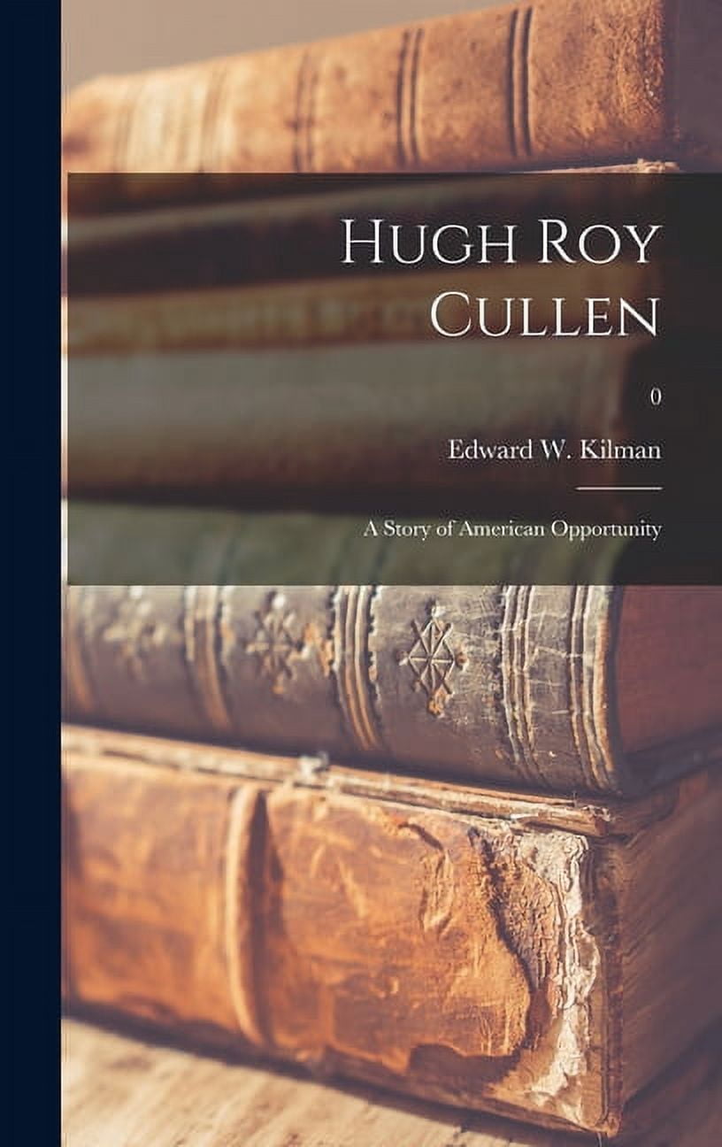Hugh Roy Cullen: a Story of American Opportunity; 0, (Hardcover ...