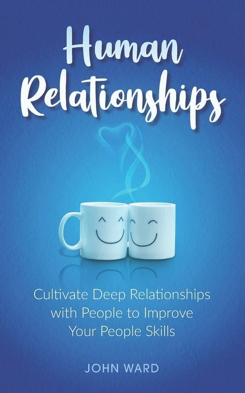 Human Relationships : Cultivate Deep Relationships with People to ...