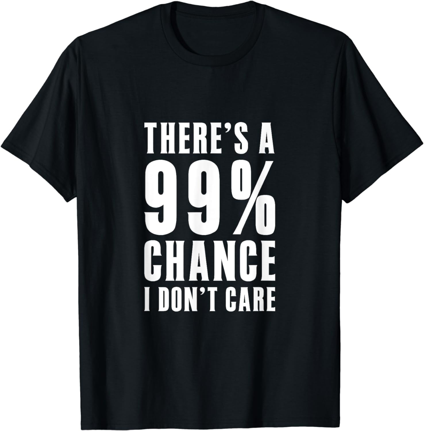 Humor gift ideas Theres a 99 Percent Chance I Dont Care T-Shirt ...