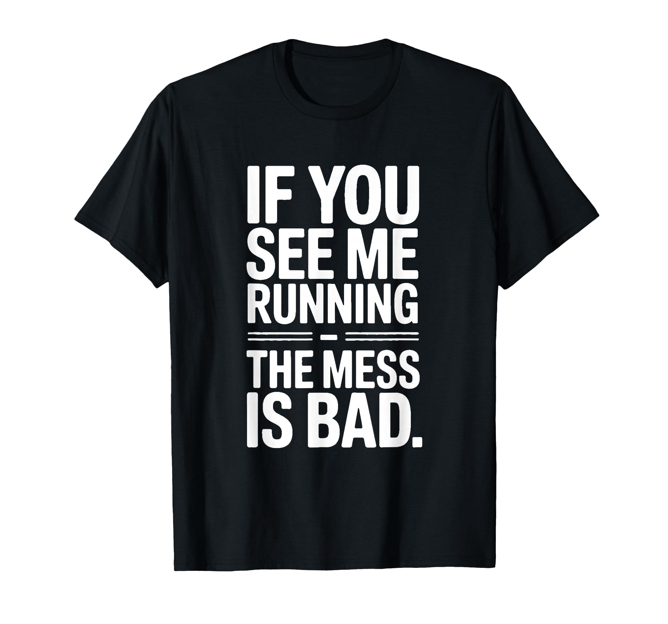 Humorous Black Text "If You See Me Running The Mess is Bad" T-Shirt for ...