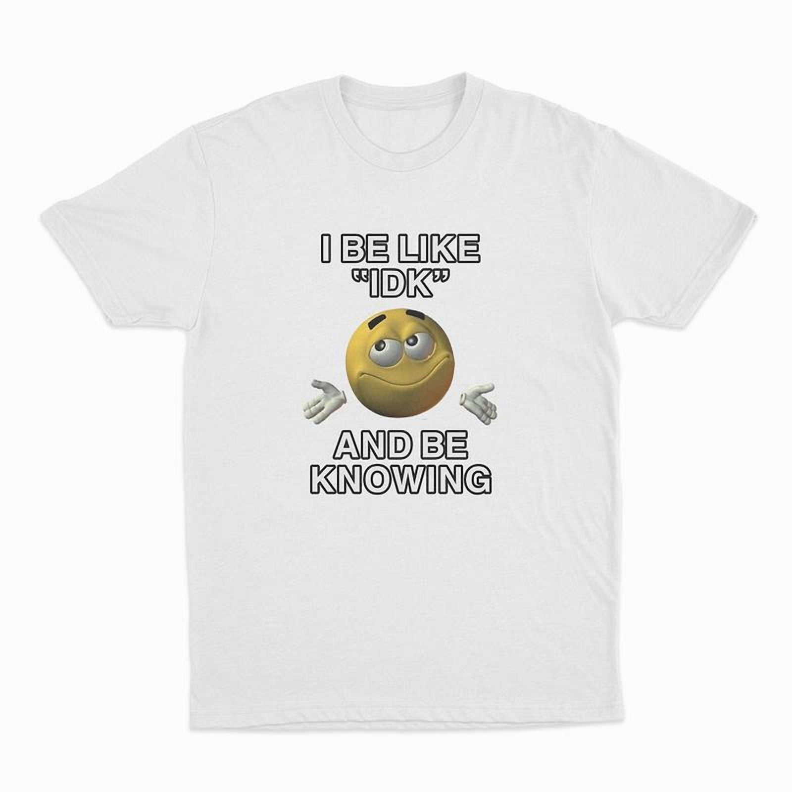 Humorous Internet Meme Tee‘I BE LIKE “IDK” AND BE KNOWING’ Text & Emoji ...