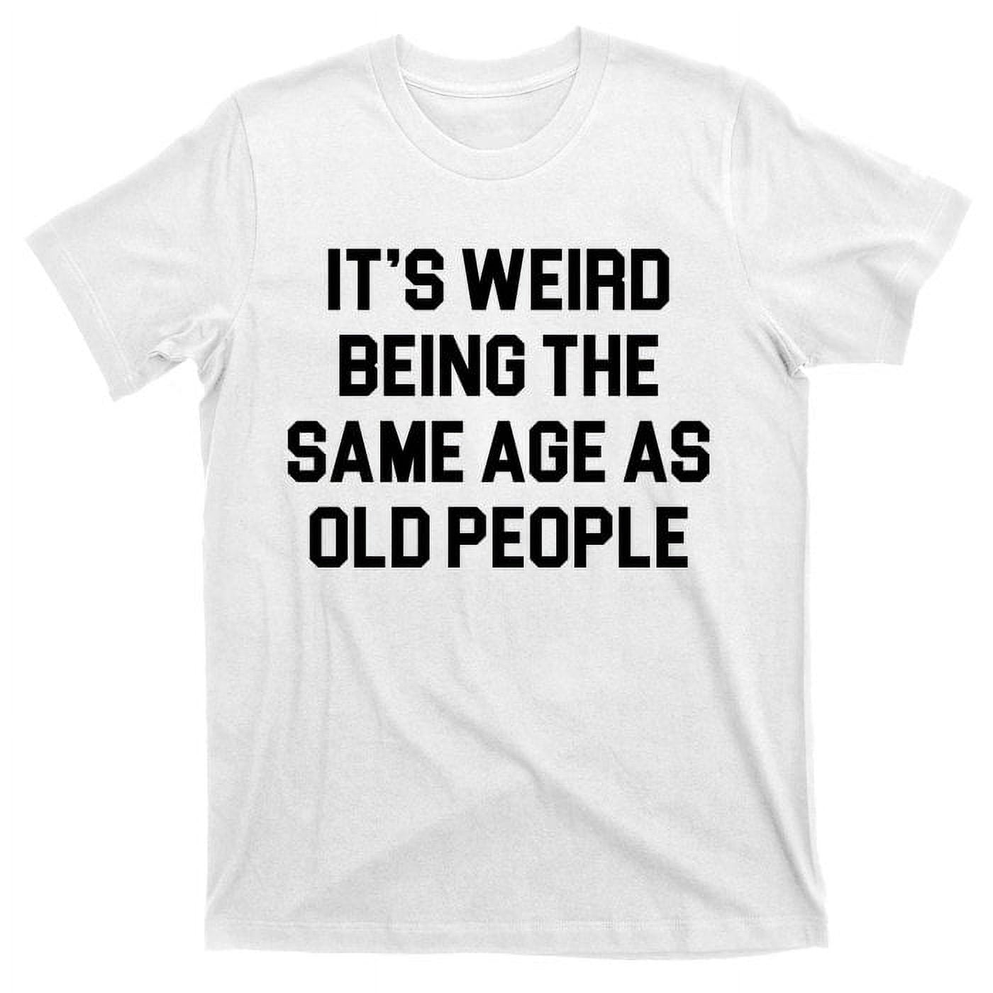 Humorous T - Shirt with the Slogan "It's Weird Being The Same Age As ...