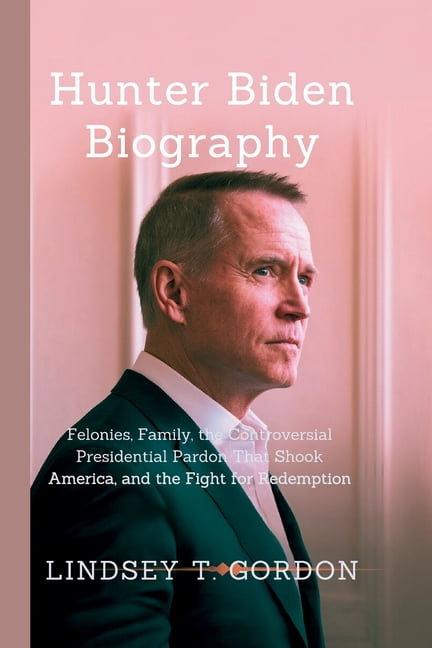 Hunter Biden Biography: Felonies, Family, the Controversial ...