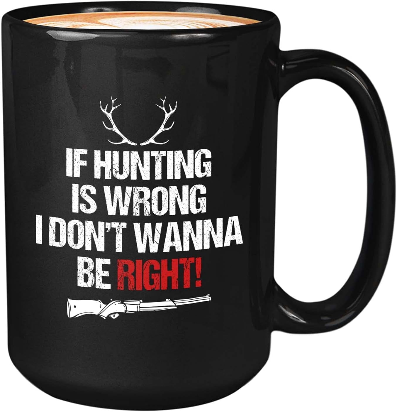 Hunting Coffee Mug - If Hunting Is Wrong I Dont Wanna Be Right ...