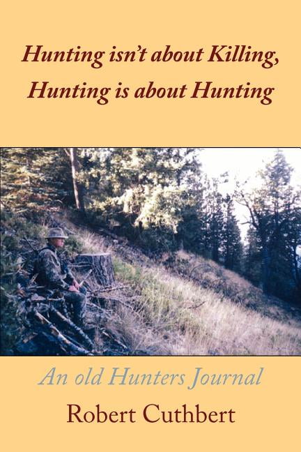Hunting Isn't about Killing, Hunting Is about Hunting: An Old Hunters ...