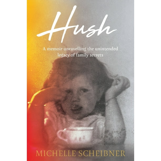 Hush: A memoir unravelling the unintended legacy of family secrets ...