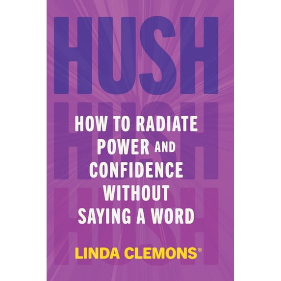 Hush: How to Radiate Power and Confidence Without Saying a Word ...