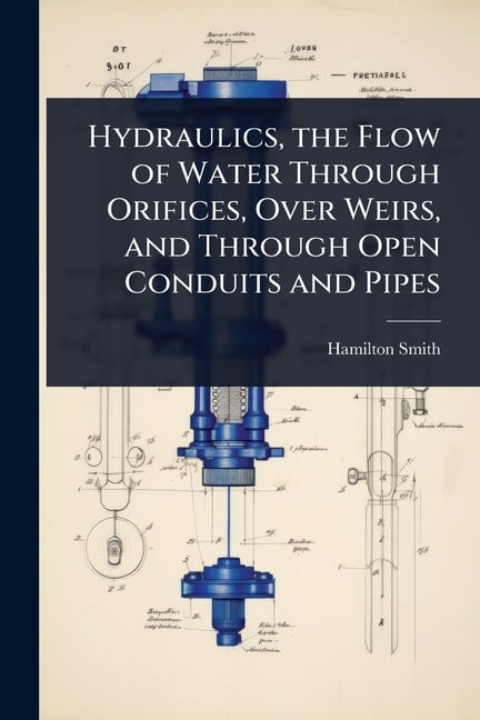 Hydraulics, the Flow of Water Through Orifices, Over Weirs, and Through ...