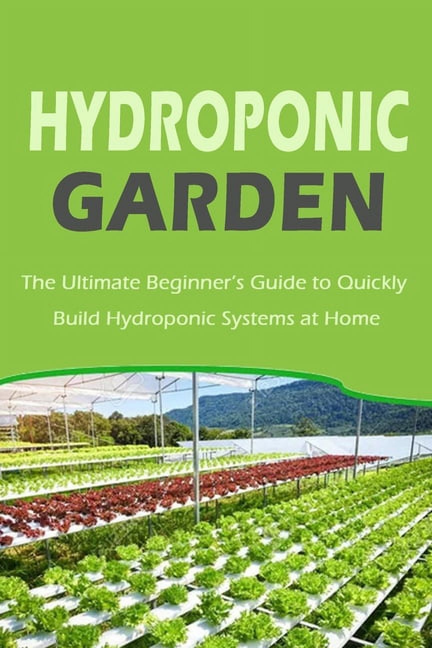 Hydroponic Garden: The Ultimate Beginner's Guide to Quickly Build Hydroponic Systems at Home ...