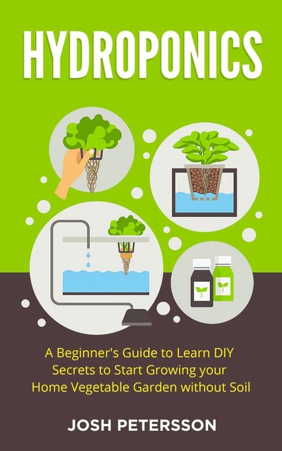 Hydroponics: A Beginner's Guide to Learn DIY Secrets to Start Growing Your Home Vegetable Garden ...