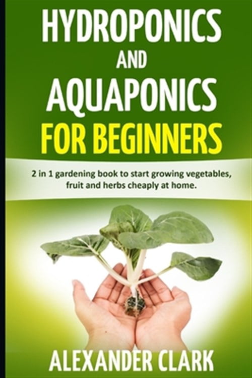 Hydroponics and Aquaponics for Beginners: The best beginner's guide to quickly build an ...
