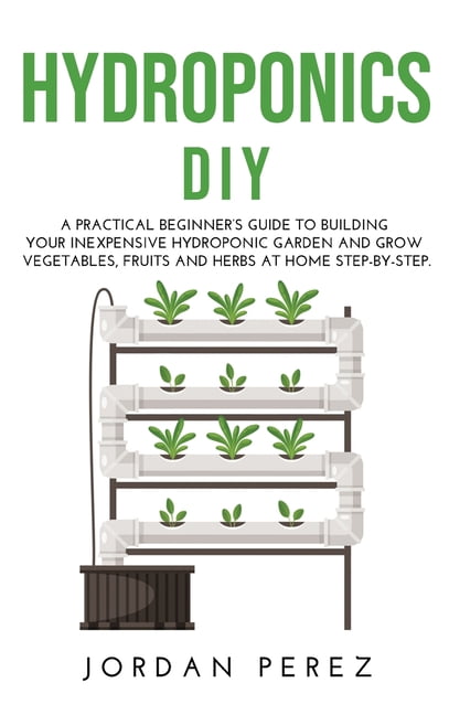 Hydroponics DIY: A practical beginner's guide to building your ...