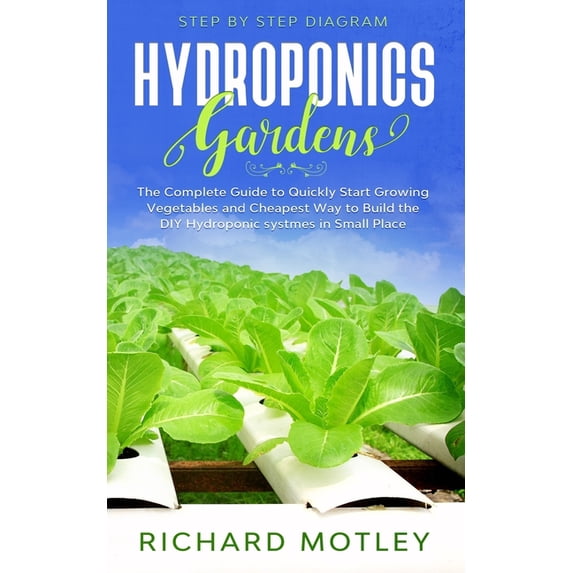 Hydroponics Gardens: The Complete Guide to Quickly Start Growing ...