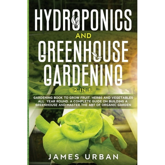 Hydroponics and Greenhouse Gardening : 2 in 1. Gardening Book to Grow ...