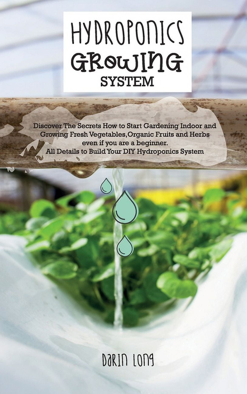 Hydroponics Growing System: " Discover The Secrets How to Start Gardening Indoor and Growing ...