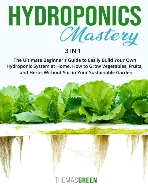 Hydroponics Mastery: 3 IN 1: The Ultimate Beginner's Guide to Easily ...
