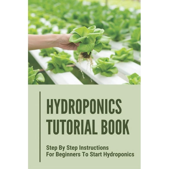 Hydroponics Tutorial Book: Step By Step Instructions For Beginners To Start Hydroponics: Step By ...
