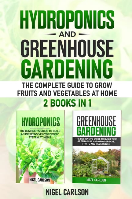 Hydroponics and Greenhouse Gardening: 2 books in 1 - The Complete Guide ...