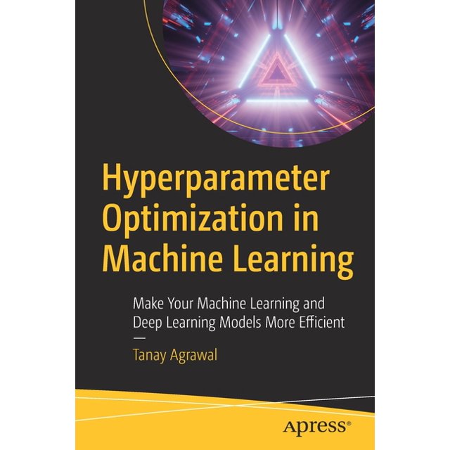 Hyperparameter Optimization in Machine Learning: Make Your Machine Learning and Deep Learning ...