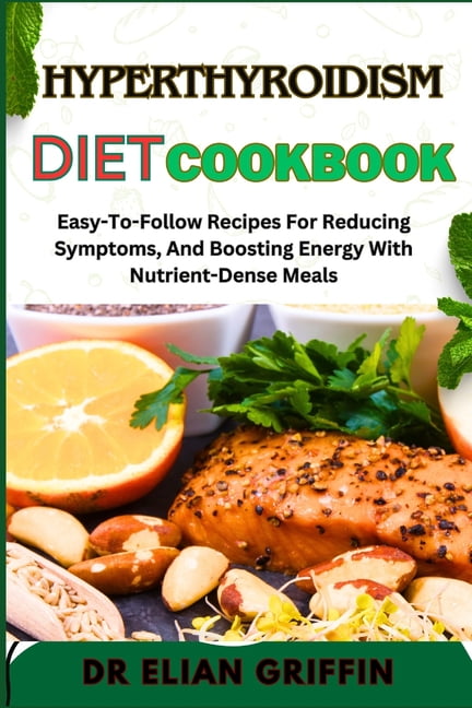 Hyperthyroidism Diet Cookbook: Easy-To-Follow Recipes For Reducing ...