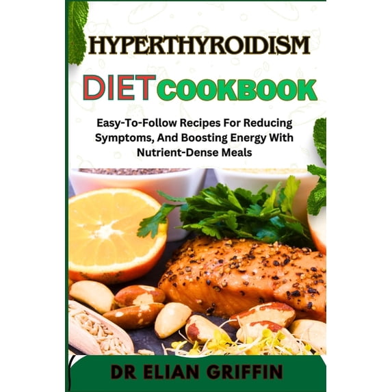 Hyperthyroidism Diet Cookbook: Easy-To-Follow Recipes For Reducing ...