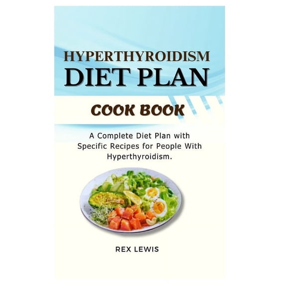 Hyperthyroidism Diet Plan Cook Book: A Complete Diet Plan with Specific ...