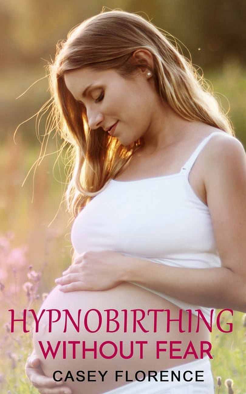 Hypnobirthing Without Fear: Basic Guide to Hypnobirthing, and What to Expect Before and After ...