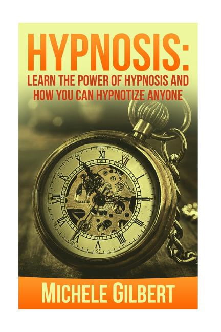 Hypnosis: Learn The Power Of Hypnosis And How You Can Hypnotize Anyone ...