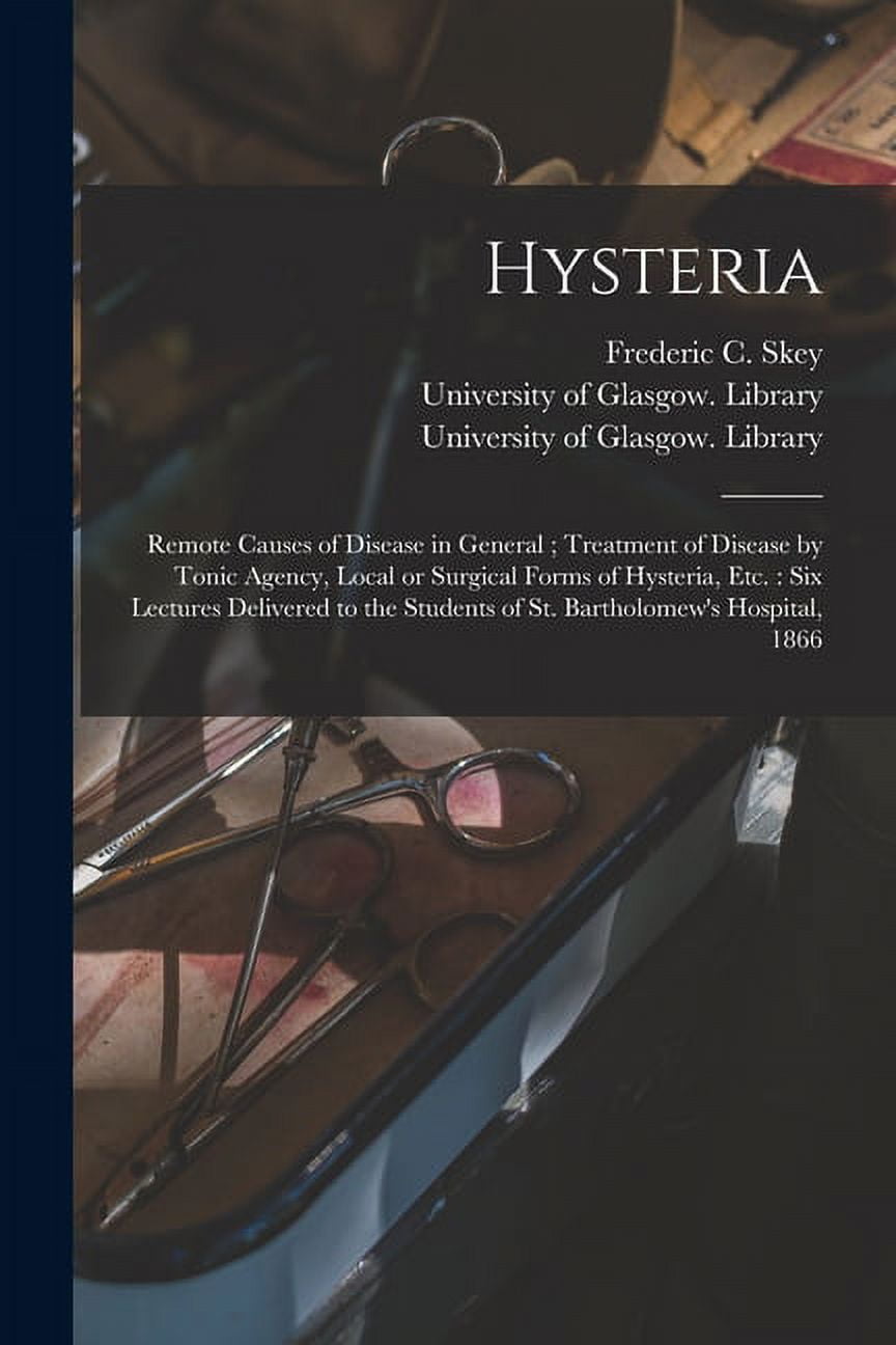 Hysteria [electronic Resource] : Remote Causes of Disease in General ...