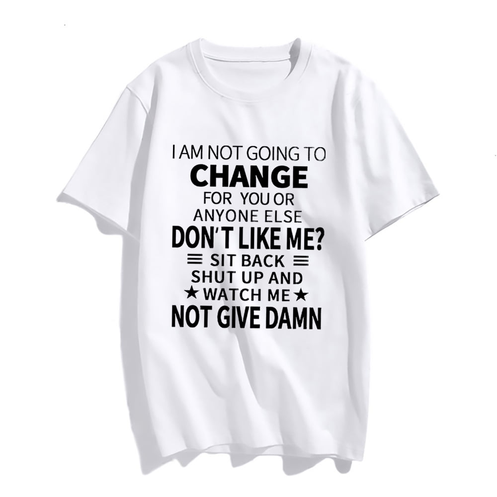 I AM NOT GOING TO CHANGEFOR YOUOR ANYONE ELSE Funny T-Shirt - Walmart.com